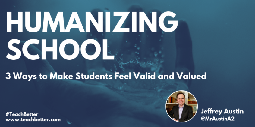 Humanizing School: 3 Ways to Make Students Feel Valid and Valued