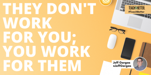They Don't Work For You; You Work For Them - Teach Better