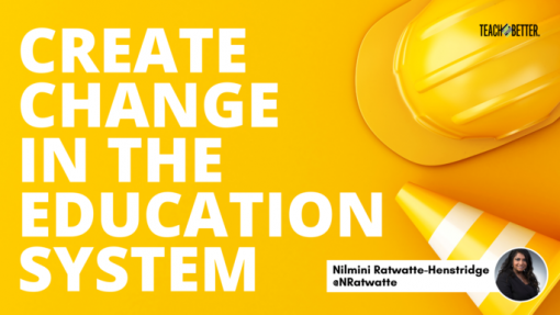 Create CHANGE in the Education System - Teach Better