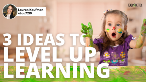 3 Ideas to Level Up Learning - Teach Better