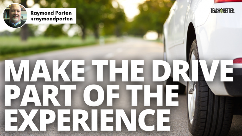 Make the Drive Part of the Experience - Teach Better