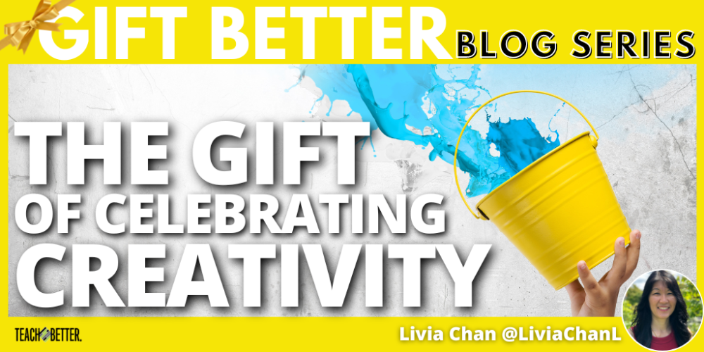 The Gift of Celebrating Creativity - Teach Better